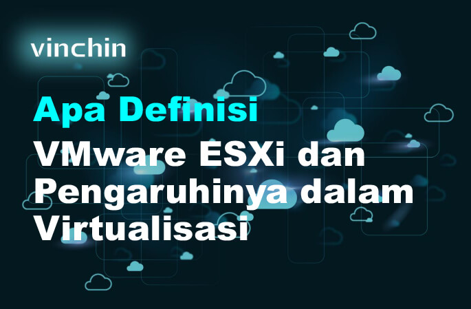 Apa Definisi VMware ESXi dan Pengaruhinya dalam Virtualisasi | Vinchin Backup