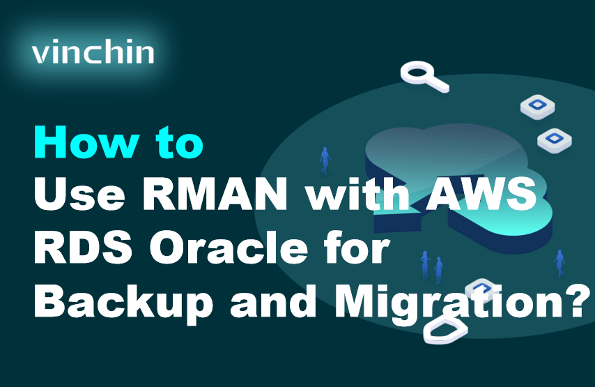 How to Use RMAN with AWS RDS Oracle for Backup and Migration? | Vinchin ...