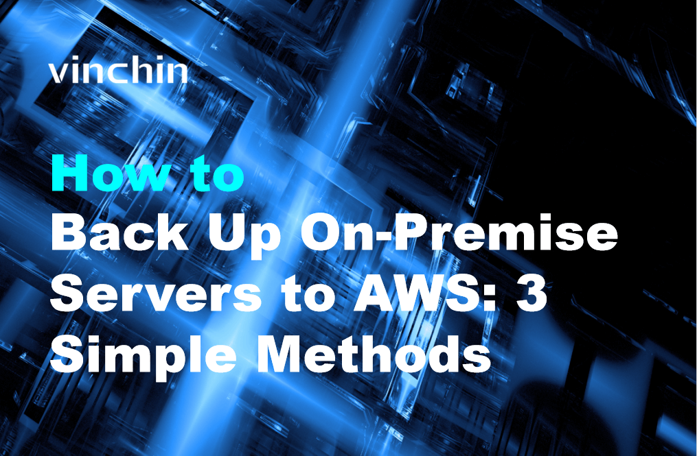 How to Back Up On-Premise Servers to AWS: 3 Simple Methods | Vinchin Backup