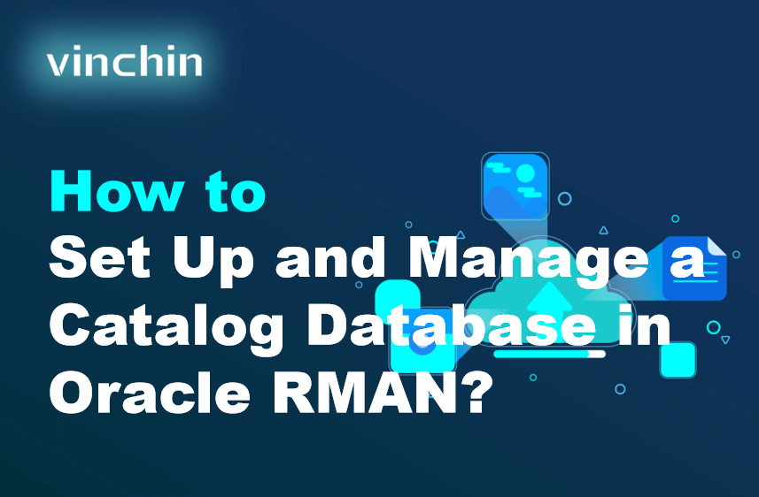 How to Set Up and Manage a Catalog Database in Oracle RMAN? | Vinchin ...