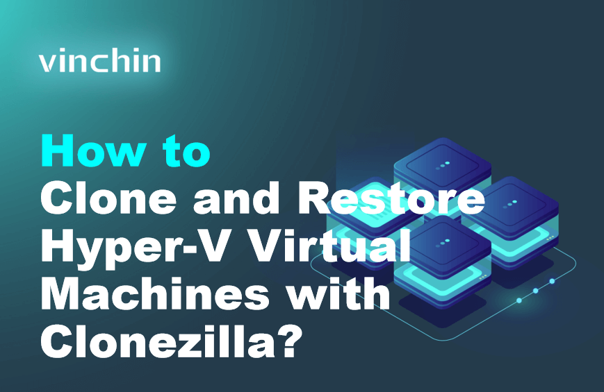 How to Clone and Restore Hyper-V Virtual Machines with Clonezilla? | Vinchin Backup