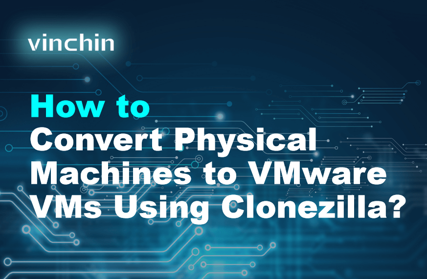 How To Convert Physical Machines To Vmware Vms Using Clonezilla Vinchin Backup