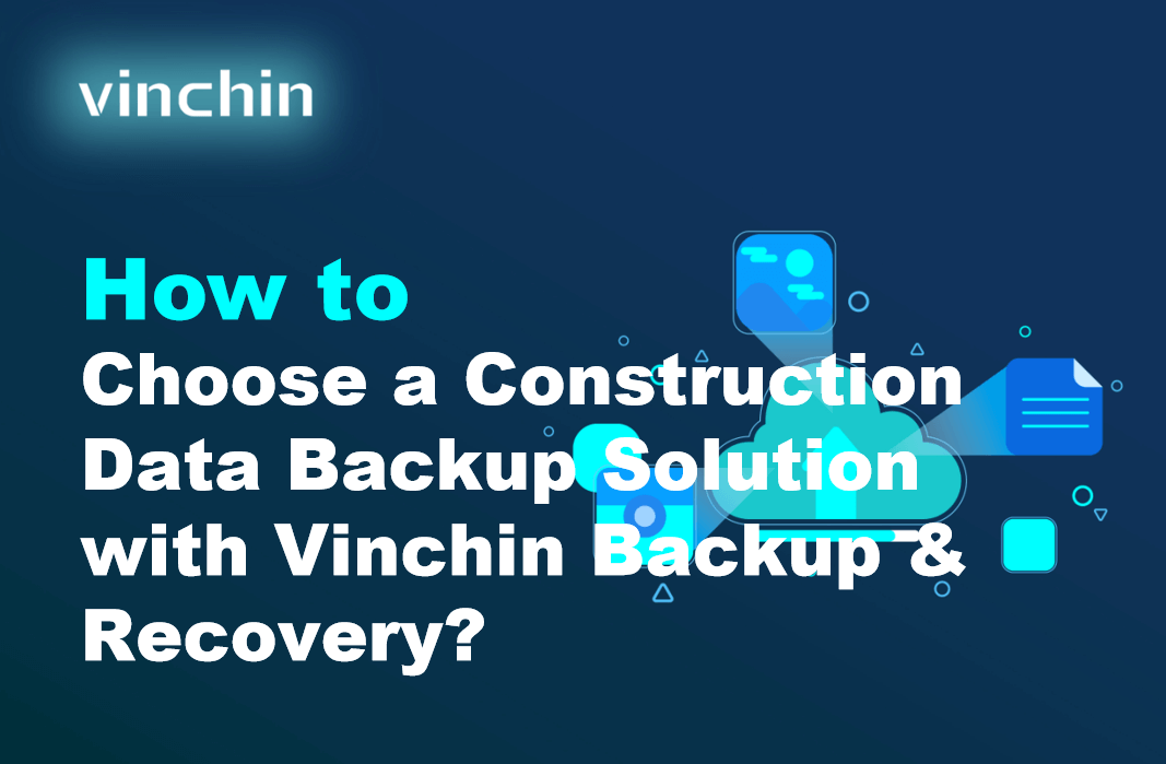 How to Choose a Construction Data Backup Solution with Vinchin Backup ...