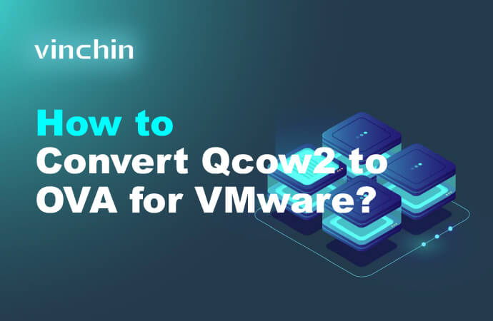 ¿Cómo convertir Qcow2 a OVA para VMware? | Vinchin Backup