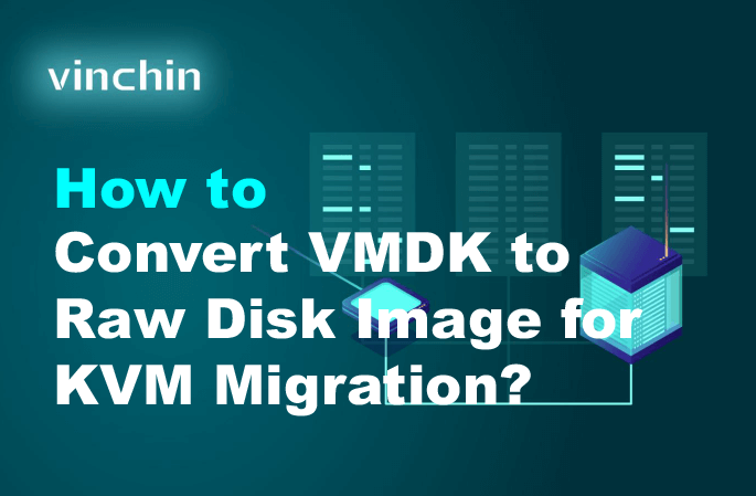 How to Convert VMDK to Raw Disk Image for KVM Migration? | Vinchin Backup