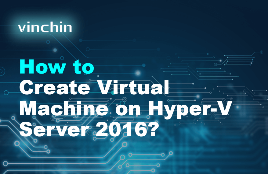 How to Create Virtual Machine on Hyper-V Server 2016？ | Vinchin Backup