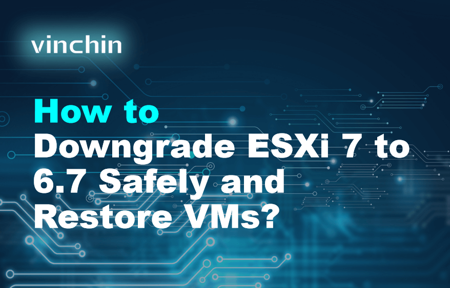 How to Downgrade ESXi 7 to 6.7 Safely and Restore VMs？ | Vinchin Backup