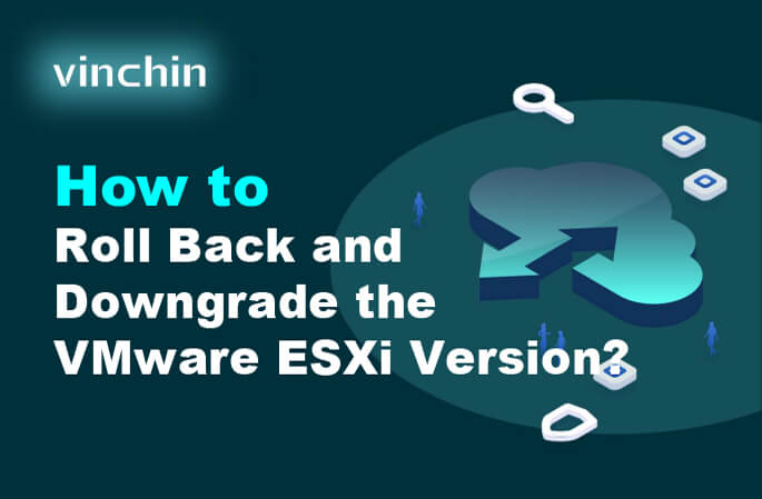 How to Roll Back and Downgrade the VMware ESXi Version? | Vinchin Backup