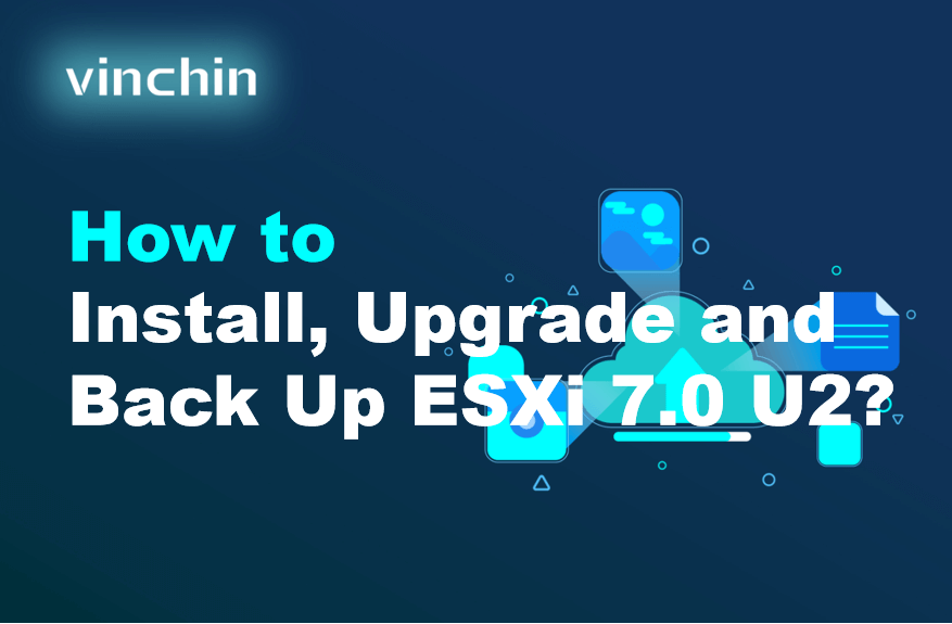 How to Install, Upgrade and Back Up ESXi 7.0 U2? | Vinchin Backup