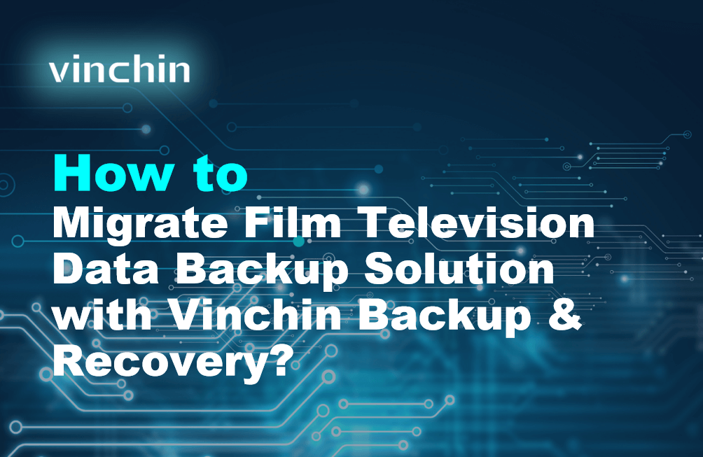 How to Migrate Film Television Data Backup Solution with Vinchin Backup ...