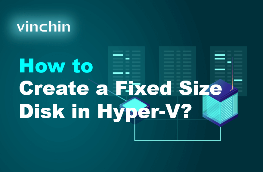 Cómo crear un disco de tamaño fijo en Hyper-V？ | Vinchin Backup