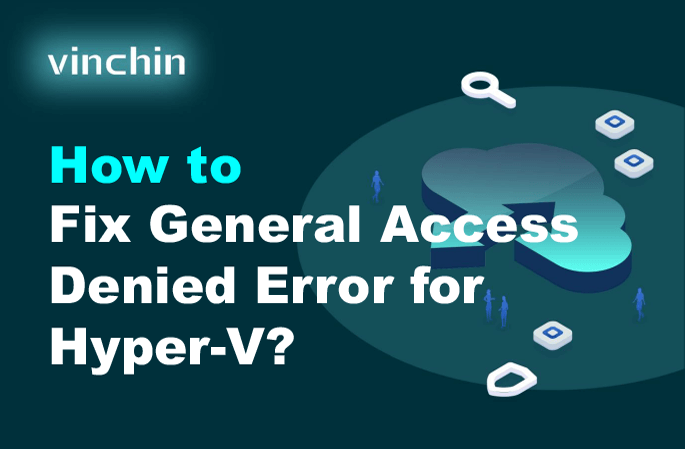 How to Fix General Access Denied Error for Hyper-V? | Vinchin Backup
