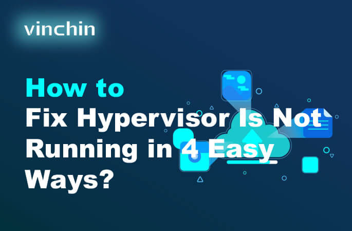 How to Fix Hypervisor Is Not Running in 4 Easy Ways? | Vinchin Backup