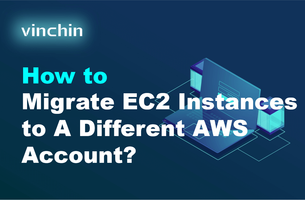 How to Migrate EC2 Instances to A Different AWS Account? | Vinchin Backup