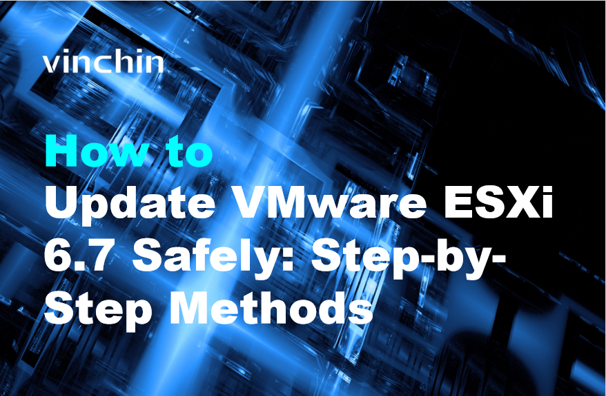 How to Update VMware ESXi 6.7 Safely: Step-by-Step Methods | Vinchin Backup
