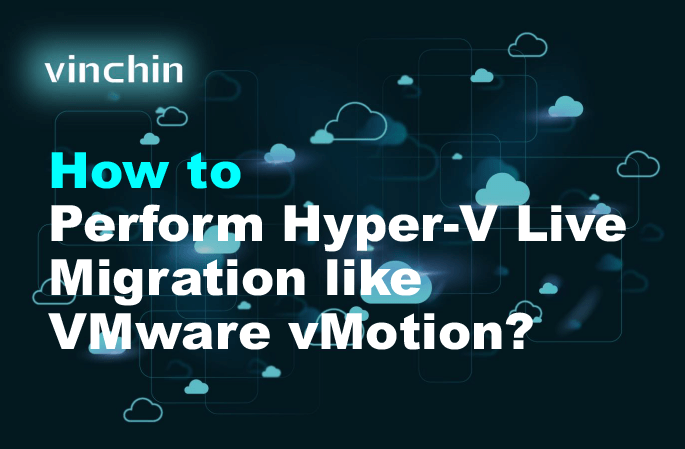 How to Perform Hyper-V Live Migration like VMware vMotion? | Vinchin Backup