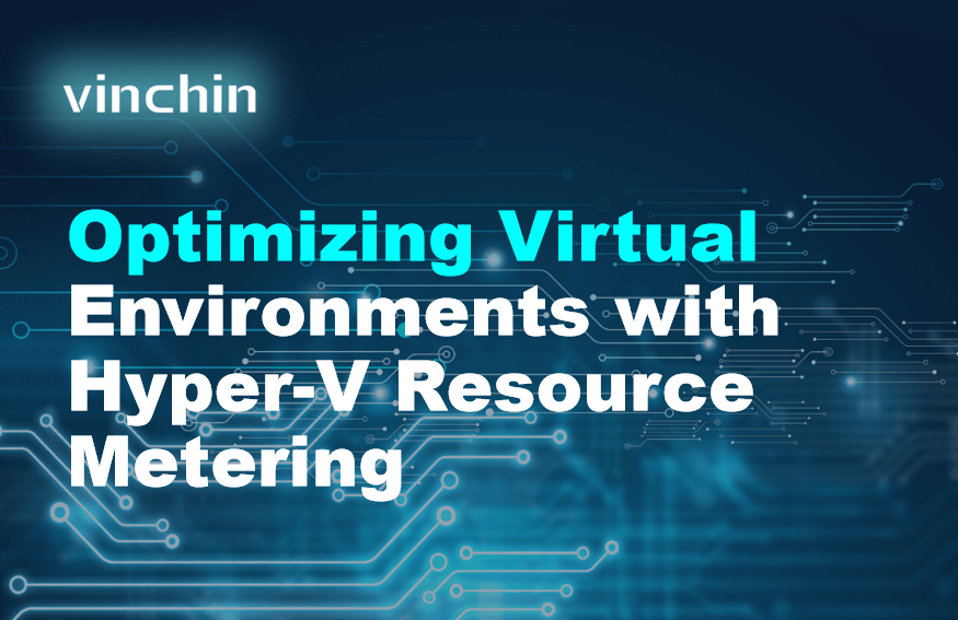 Optimizing Virtual Environments with Hyper-V Resource Metering | Vinchin Backup