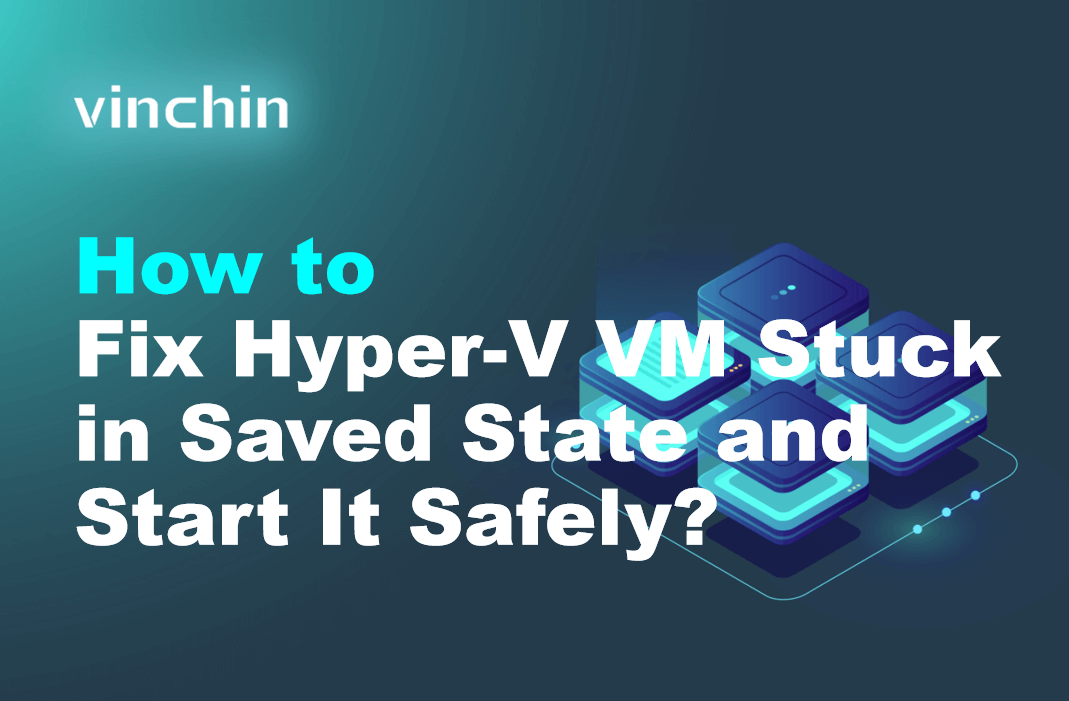 How to Fix Hyper-V VM Stuck in Saved State and Start It Safely? | Vinchin Backup