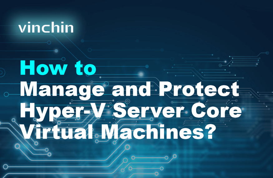 How to Manage and Protect Hyper-V Server Core Virtual Machines? | Vinchin Backup