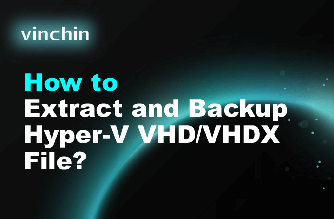 How to Extract and Backup Hyper-V VHD/VHDX File? | Vinchin Backup
