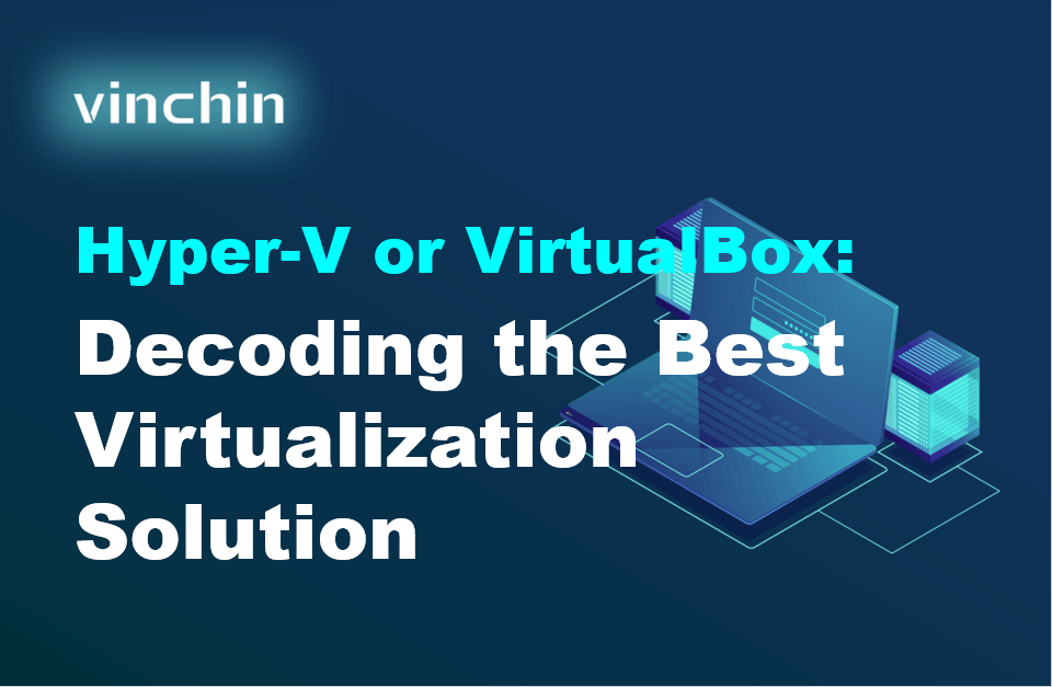 Hyper-V or VirtualBox: Decoding the Best Virtualization Solution | Vinchin Backup
