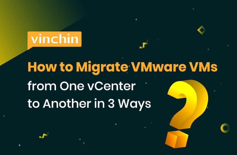 How to Migrate VMware VMs from One vCenter to Another in 3 Ways? | Vinchin Backup