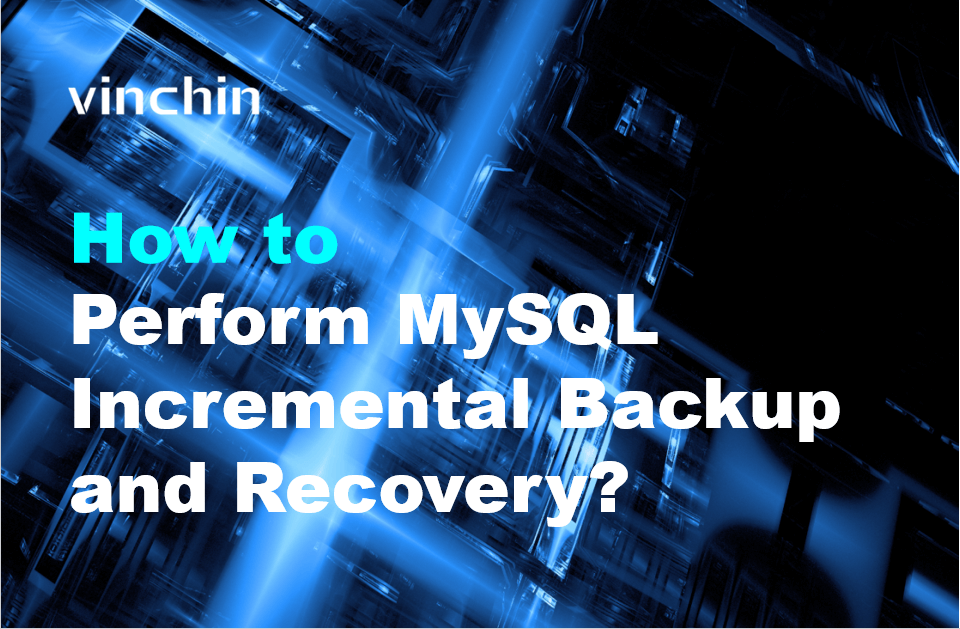 How to Perform MySQL Incremental Backup and Recovery? | Vinchin Backup