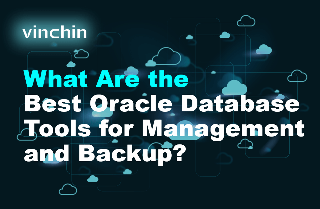 What Are the Best Oracle Database Tools for Management and Backup? | Vinchin Backup