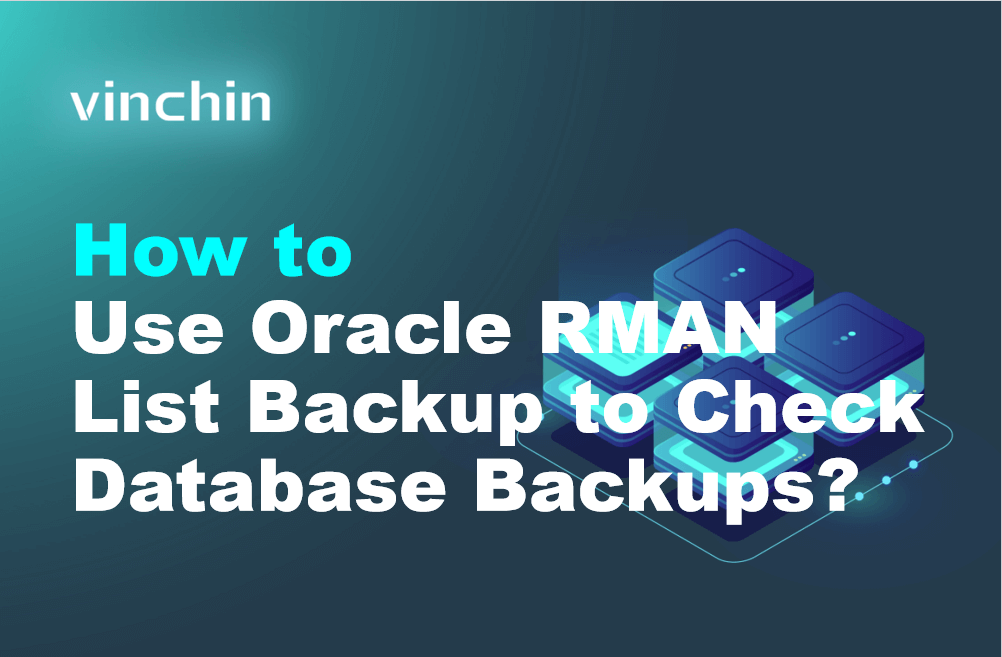 How to Use Oracle RMAN List Backup to Check Database Backups? | Vinchin ...