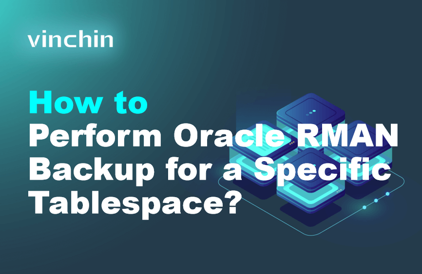 How to Perform Oracle RMAN Backup for a Specific Tablespace? | Vinchin ...