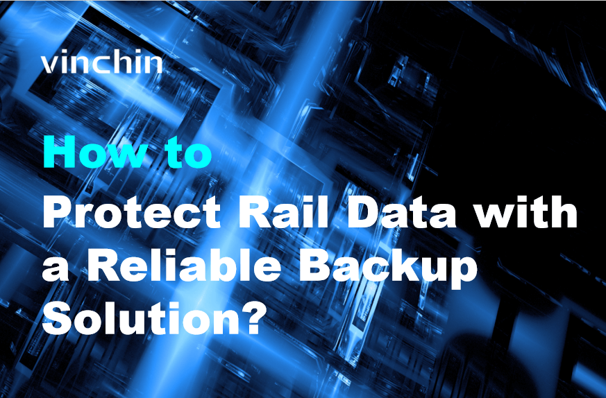 How to Protect Rail Data with a Reliable Backup Solution? | Vinchin Backup
