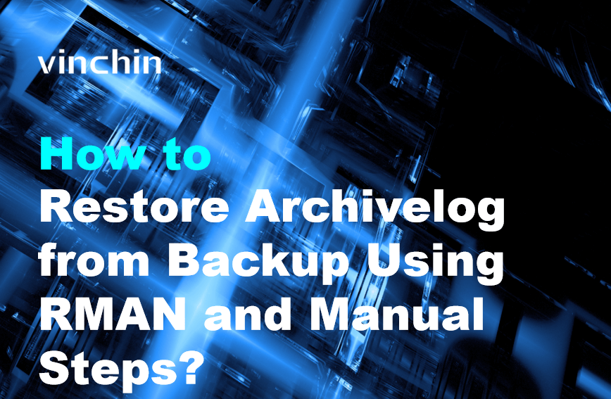 How to Restore Archivelog from Backup Using RMAN and Manual Steps? | Vinchin Backup