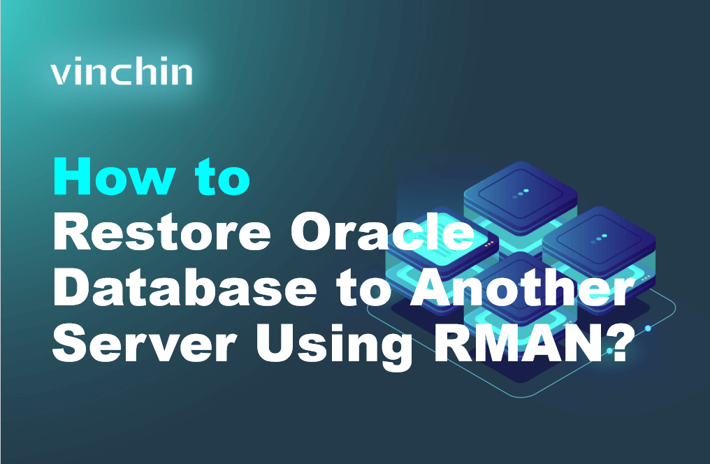 How to Restore Oracle Database to Another Server Using RMAN? | Vinchin Backup