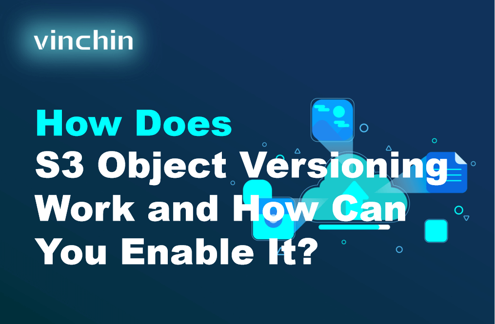 How Does S3 Object Versioning Work and How Can You Enable It? | Vinchin Backup