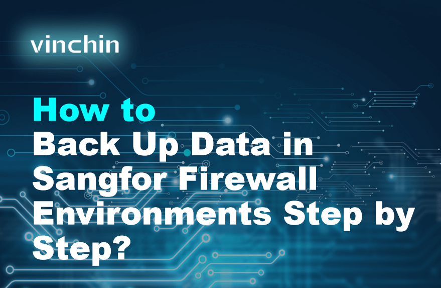 How to Back Up Data in Sangfor Firewall Environments Step by Step? | Vinchin Backup