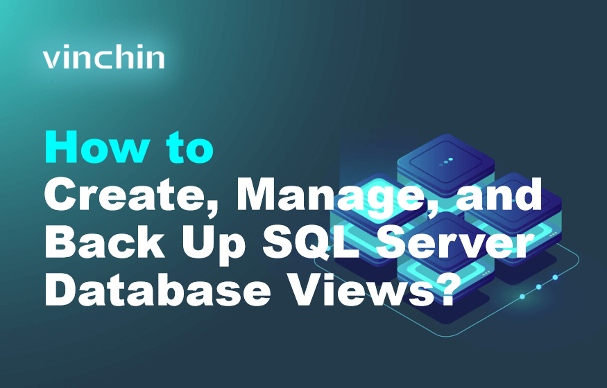 How to Create, Manage, and Back Up SQL Server Database Views? | Vinchin ...