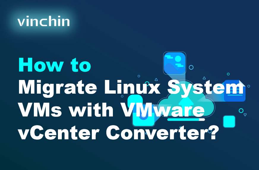 How to Migrate Linux System VMs with VMware vCenter Converter? | Vinchin Backup