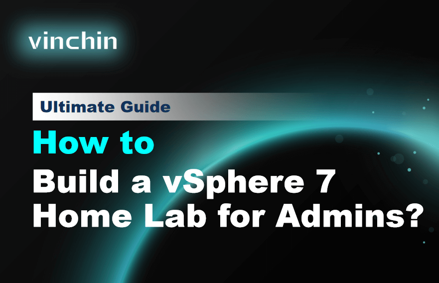 How to Build a vSphere 7 Home Lab for Admins？ | Vinchin Backup