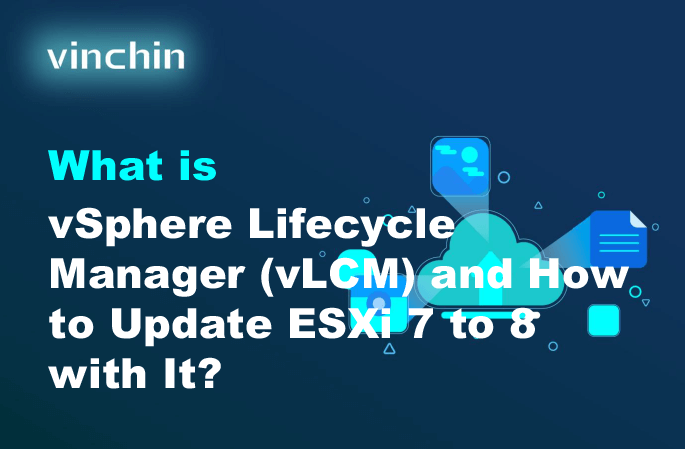 ¿Qué es vSphere Lifecycle Manager (vLCM) y cómo actualizar ESXi 7 a 8 con él? | Vinchin Backup