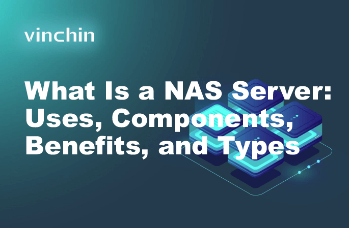What Is a NAS Server: Uses, Components, Benefits, and Types | Vinchin ...