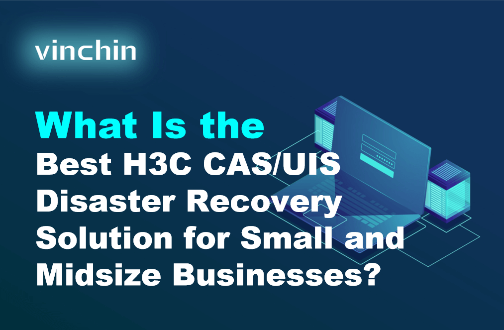 Which Is the Best H3C CAS UIS Disaster Recovery Solution for Small and ...