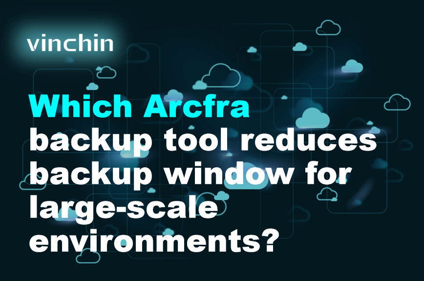 Which Arcfra backup tool reduces backup window for large-scale ...