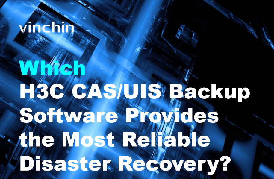 Which H3C CAS/UIS Backup Software Provides the Most Reliable Disaster ...