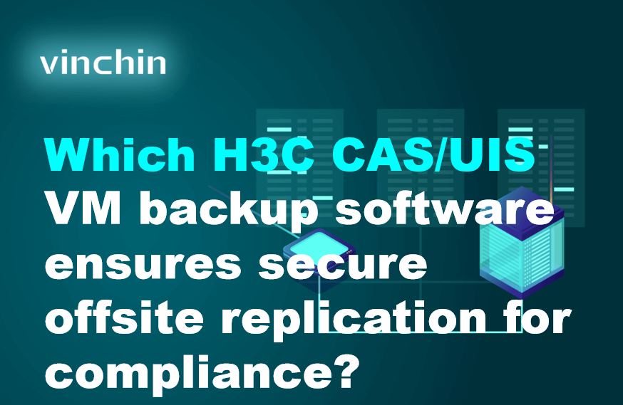 Which H3C CAS/UIS VM backup software ensures secure offsite replication ...