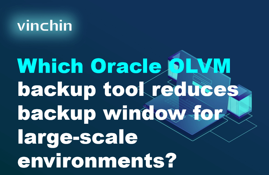 Which Oracle OLVM backup tool reduces backup window for large-scale ...