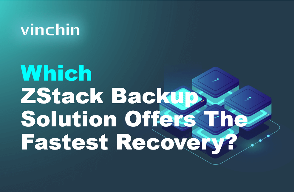Which ZStack Backup Solution Offers The Fastest Recovery? | Vinchin Backup