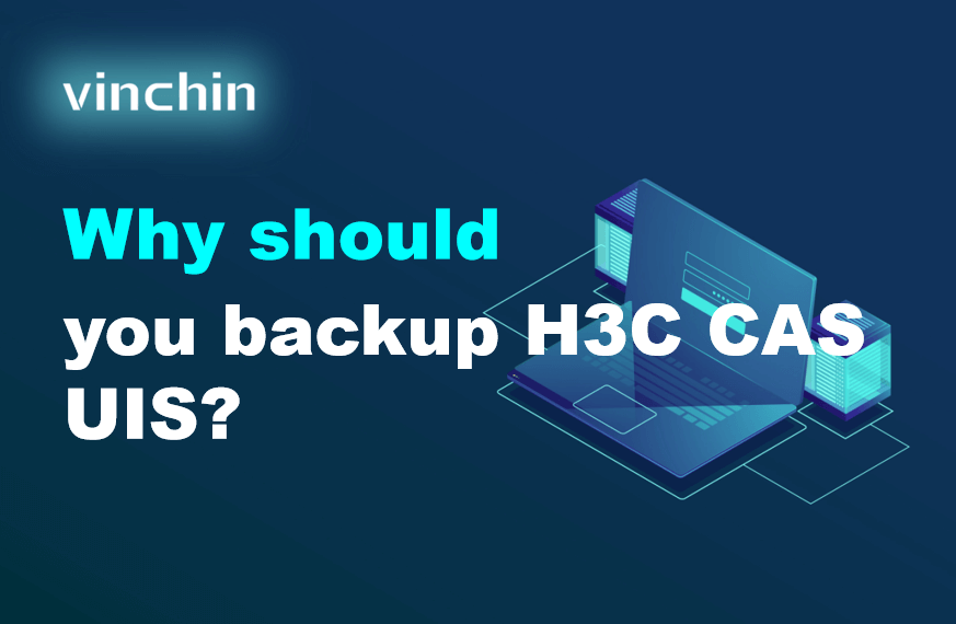 Why should you backup H3C CAS UIS? | Vinchin Backup