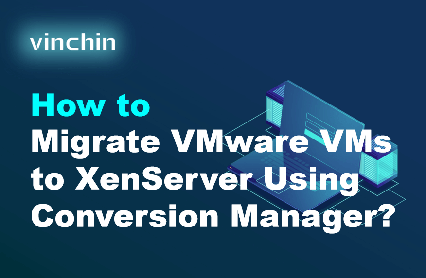 How To Migrate Vmware Vms To Xenserver Using Conversion Manager Vinchin Backup