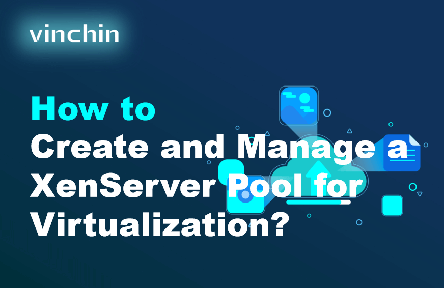 How to Create and Manage a XenServer Pool for Virtualization? | Vinchin Backup