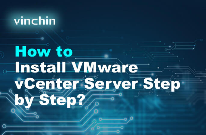 How to Install VMware vCenter Server Step by Step? | Vinchin Backup